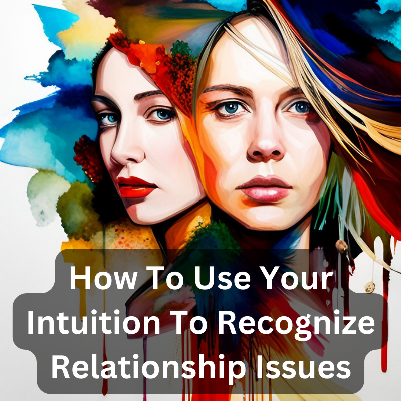 How To Use Your Intuition To Recognize Relationship Issues