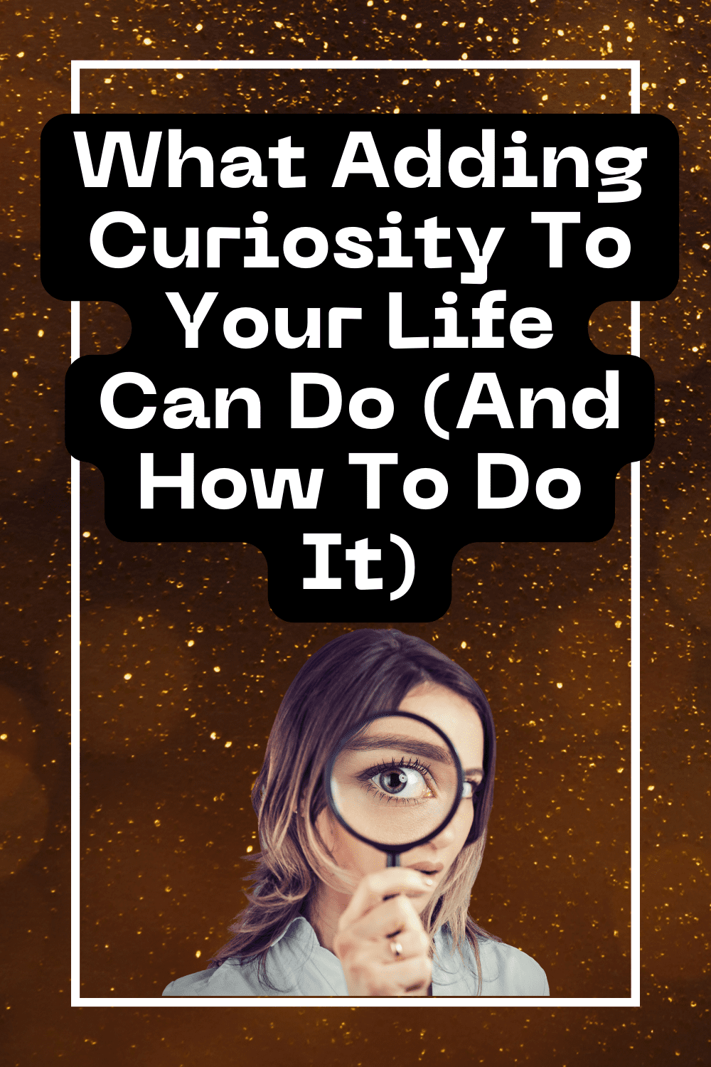 What Adding Curiosity To Your Life Can Do (And How To Do It)