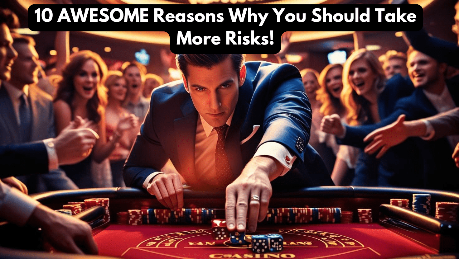 10 AWESOME Reasons Why You Should Take More Risks!